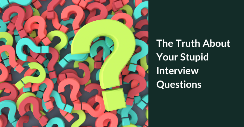 Your Interview Questions Are Stupid Your Interview Questions Are Stupid